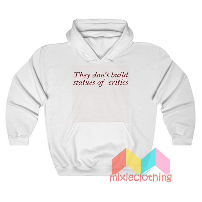 They Don't Build Statues Of Critics Hoodie - mixieclothing.com