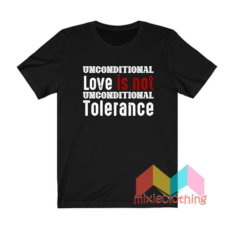Get It Now Unconditional Love Is Not Unconditional Tolerance T Shirt